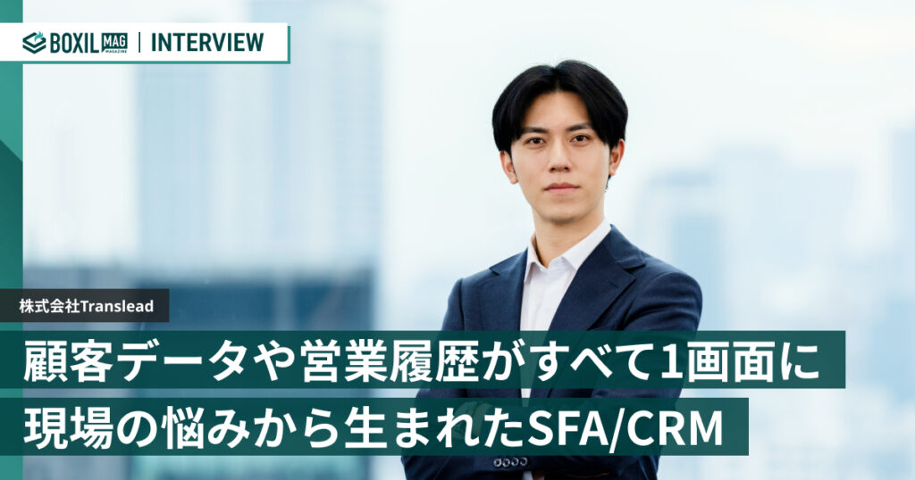 1画面であらゆる顧客情報を網羅 – 後発だからこそ現場視点で考え抜かれたTranslead CRM - BOXIL Magazine（ボクシル ...